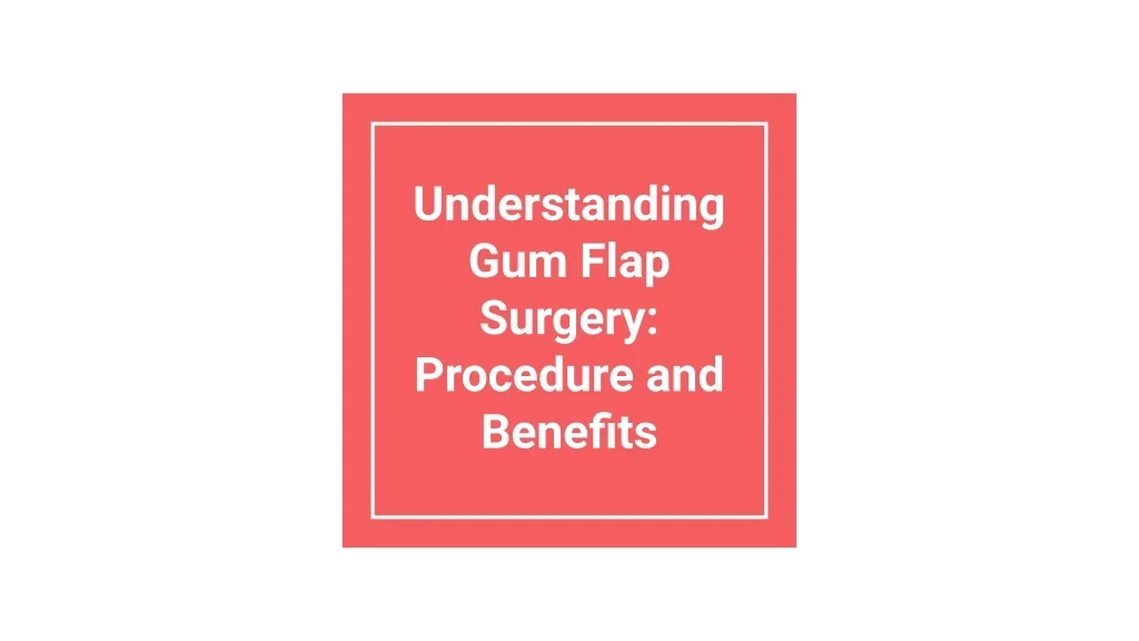 PPT - Understanding Gum Flap Surgery_ Procedure and Benefits PowerPoint ...