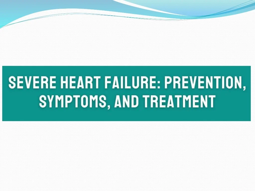 PPT - Severe Heart Failure Prevention, Symptoms, and Treatment ...