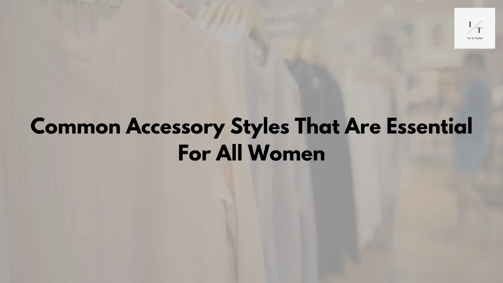 PPT - Common Accessory Styles That Are Essential For All Women ...