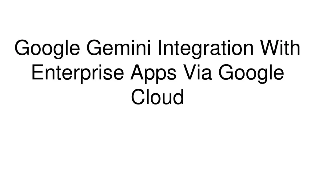 PPT - Google Gemini Integration With Enterprise Apps Via Google Cloud ...