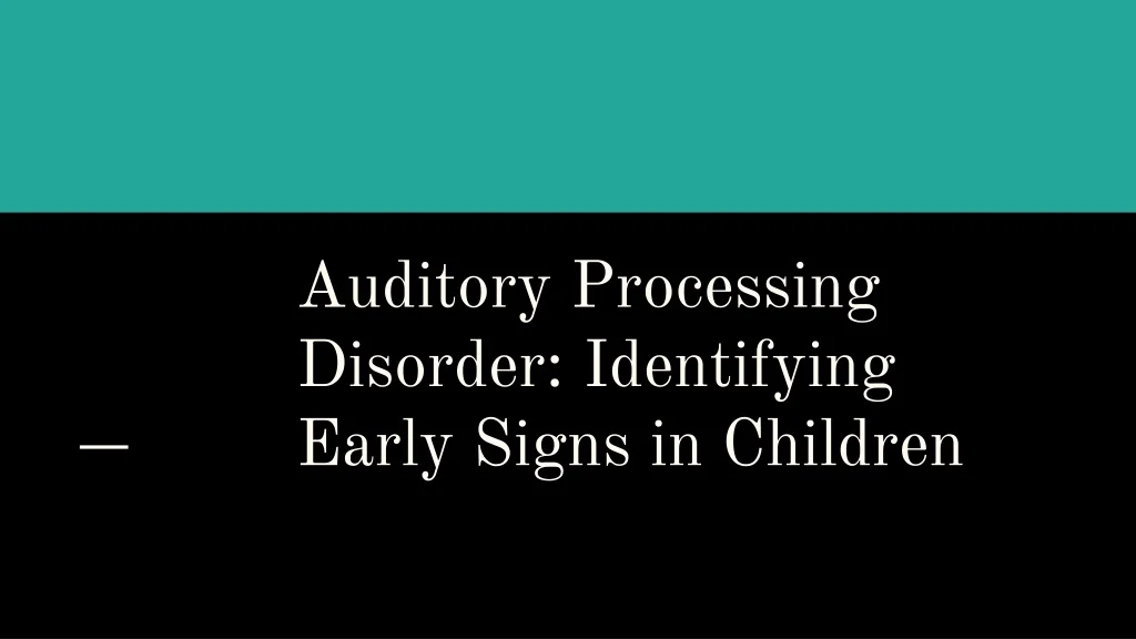 PPT - Auditory Processing Disorder: Identifying Early Signs in Children ...