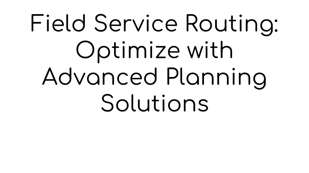 PPT - Field Service Routing Optimize with Advanced Planning Solutions PowerPoint Presentation ...