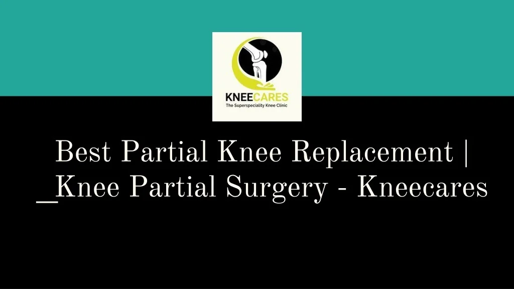 PPT - Best Partial Knee Replacement | Knee Partial Surgery - Kneecares ...