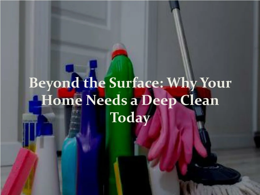 PPT - Beyond the Surface: Why Your Home Needs a Deep Clean Today ...